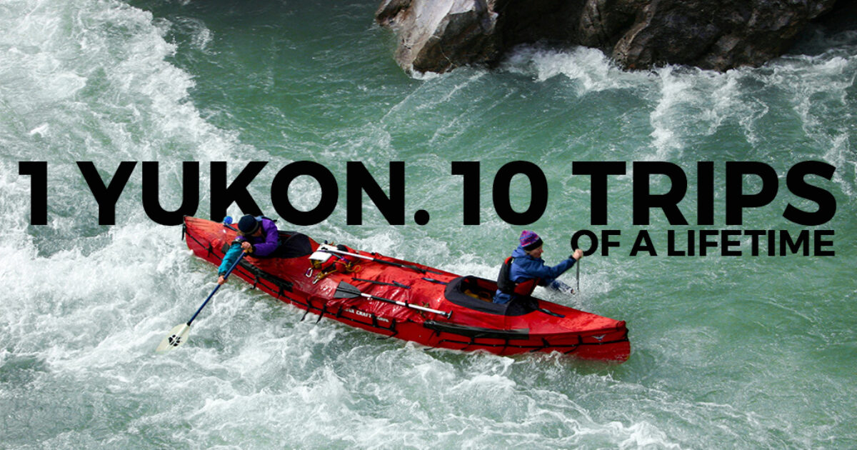 1 Yukon, 10 Trips of a Lifetime. Put Yourself in the… | Paddling.com